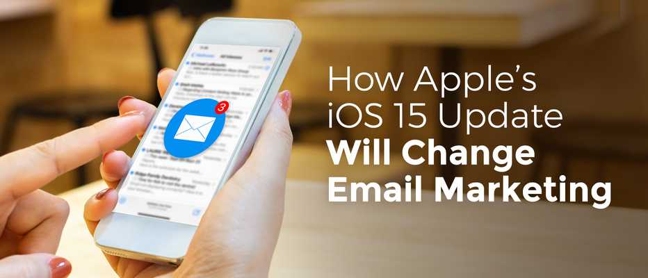 How Apple’s iOS 15 Update Will Change Email Marketing - Ridge Marketing